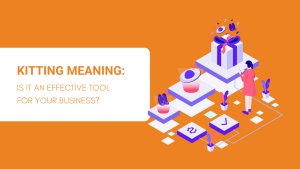 Kitting Meaning: Is It an Effective Tool for Your Business?