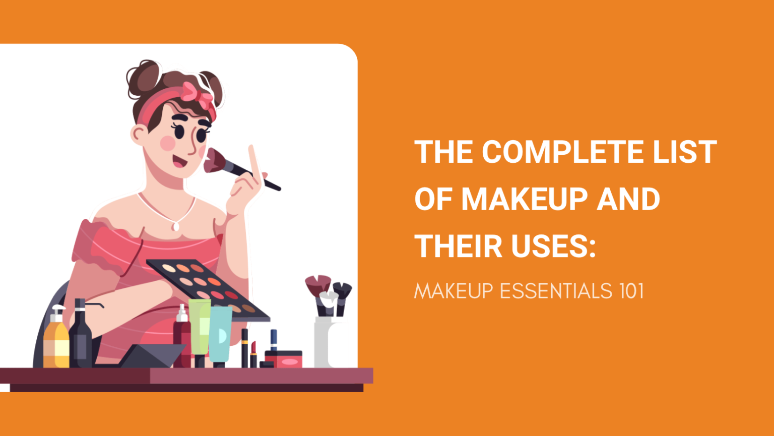 The Complete List of Makeup and Their Uses: Makeup Essentials 101