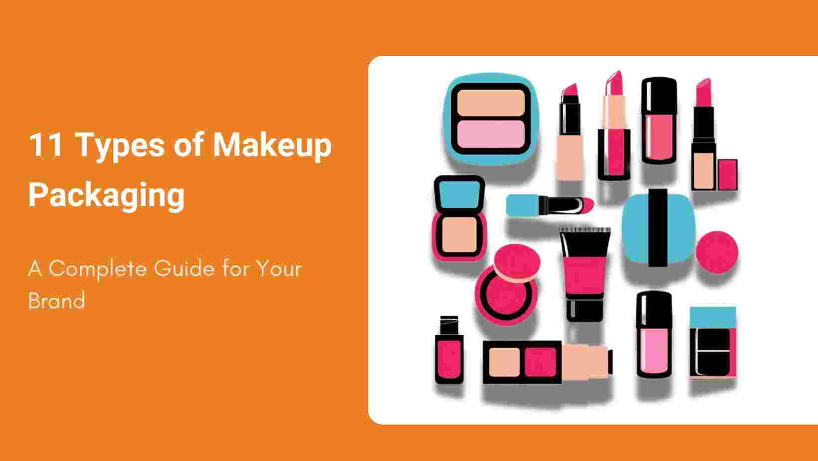 11 Types of Makeup Packaging : A Complete Guide for Your Brand